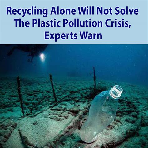 Recycling Alone Will Not Solve The Plastic Pollution Crisis Experts