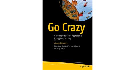 Go Crazy A Fun Projects Based Approach To Golang Programming Book