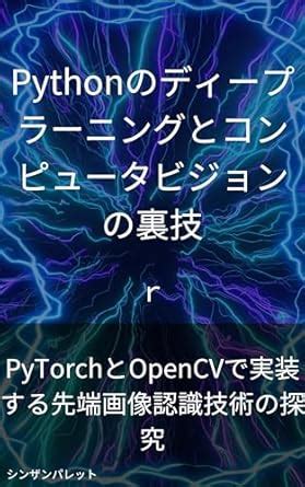 Amazon co jp Pythonのディープラーニングとコンピュータビジョンの裏技PyTorchとOpenCVで実装する先端画像認識技術の探究 eBook r Kindleストア