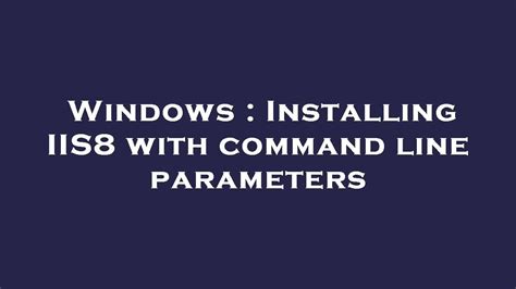 Windows Installing Iis8 With Command Line Parameters Youtube