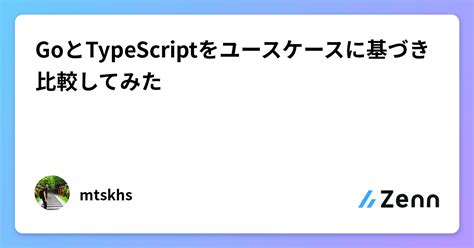 Goとtypescriptをユースケースに基づき比較してみた