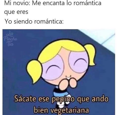 Mi novio Me encanta lo romántica que eres Yo siendo romántica Sácate ese pepino que ando bien