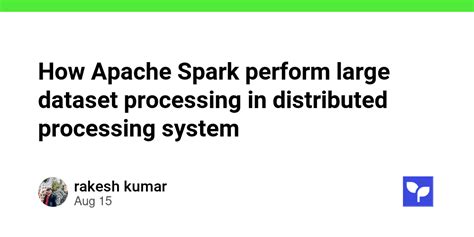How Apache Spark Perform Large Dataset Processing In Distributed Processing System Debug School