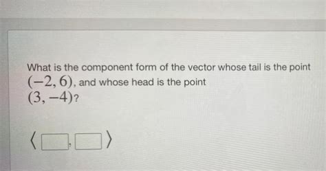solved what is the component form of the vector whose tail
