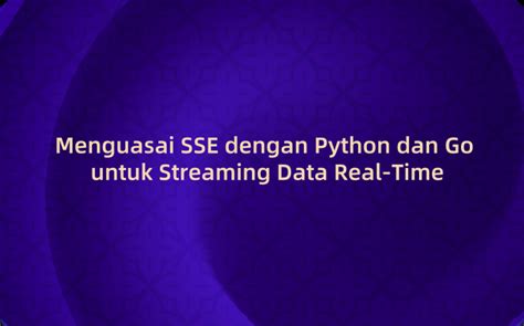 Menguasai Server Sent Events Sse Dengan Python Dan Go Untuk Streaming Data Real Time