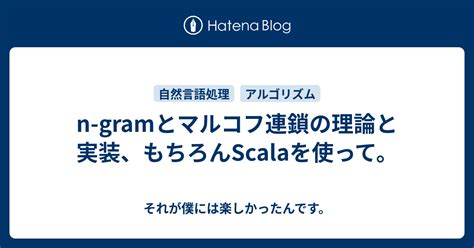 n gramとマルコフ連鎖の理論と実装、もちろんscalaを使って。 それが僕には楽しかったんです。