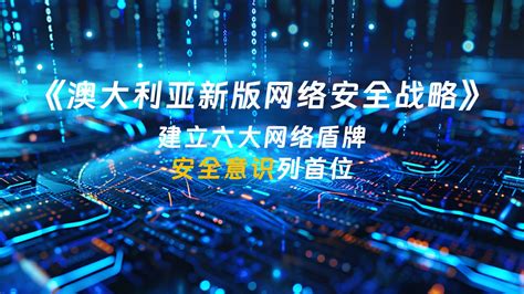 澳大利亚新版网络安全战略将建立六大网络盾牌，安全意识列首位 开源网安 捍卫中国软件安全