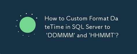 如何將 Sql Server 中的日期時間自訂格式為「ddmmm」和「hhmmt」？ Mysql教程 Php中文網