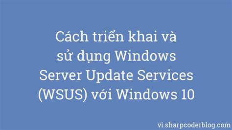 Cách Triển Khai Và Sử Dụng Windows Server Update Services Wsus Với Windows 10 Sharp Coder Blog