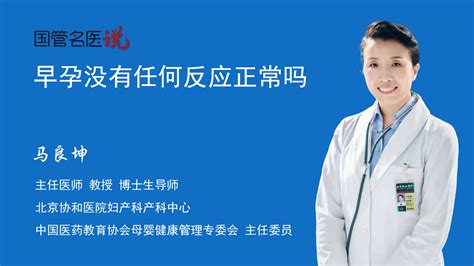 早孕没有任何反应正常吗早孕没有任何反应是正常现象吗早孕没有任何反应正不正常北京协和医院妇产科产科中心主任医师马良坤视频科普