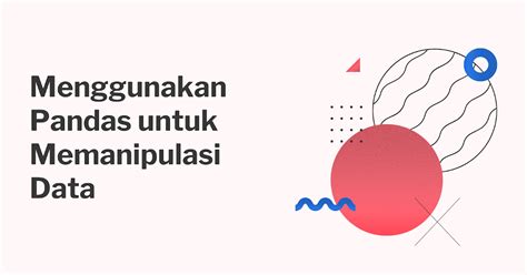 Menggunakan Pandas Untuk Memanipulasi Data Pak Aditya Blog