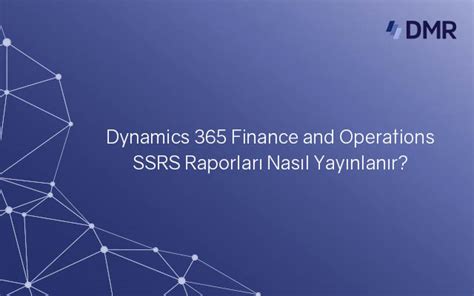 Dynamics 365 Finance And Operations Ssrs Raporları Nasıl Yayınlanır Dmr Kurumsal İş Çözümleri