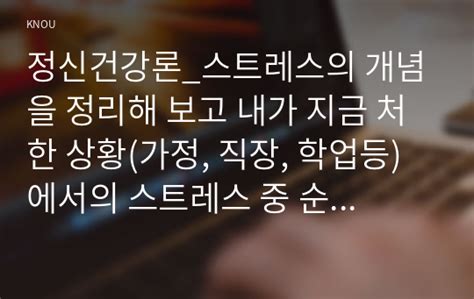 정신건강론스트레스의 개념을 정리해 보고 내가 지금 처한 상황가정 직장 학업등에서의 스트레스 중 순기능적 스트레스와