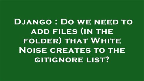 Django Do We Need To Add Files In The Folder That White Noise Creates To The Gitignore List
