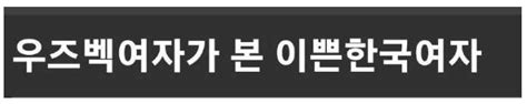 후련하냐 한국의 여자가 더 예쁘다는 우즈벡 여자