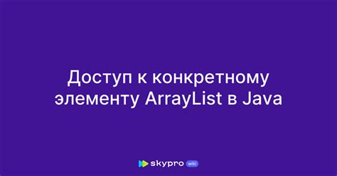 Доступ к конкретному элементу Arraylist в Java