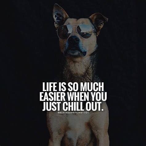 Life Is So Much Easier When You Just Chill Out Chill Quotes