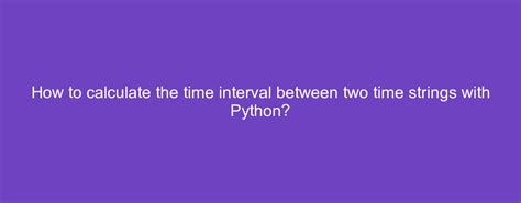 How To Calculate The Time Interval Between Two Time Strings With Python