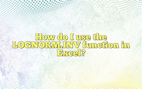 How Do I Use The Lognorminv Function In Excel