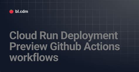 cloud run deployment preview github actions workflows bl cdm