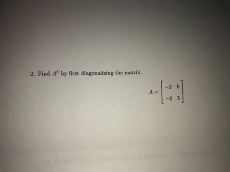 solved find a 5 by first diagonalizing the matrix a [ 2