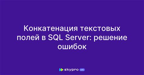 Конкатенация текстовых полей в Sql Server решение ошибок