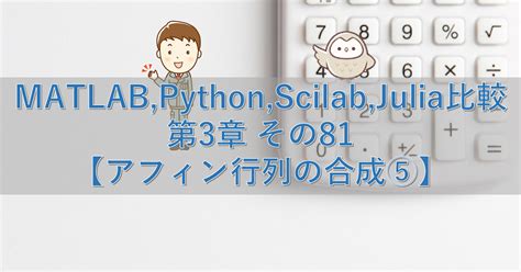 matlab python scilab julia比較 第3章 その81【アフィン行列の合成⑤】 シミュレーションの世界に引きこもる部屋