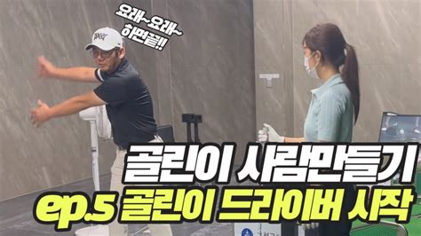 골프레슨 골린이 사람만들기 Ep5 골린이 드라이버 드디어 시작 골린이성장기 레슨 8회차 Youtube
