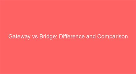 Gateway Vs Bridge Difference And Comparison