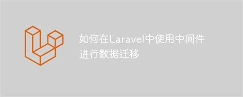 如何在laravel中使用中间件进行数据迁移 米云 如何在laravel中使用中间件进行数据迁移 米云
