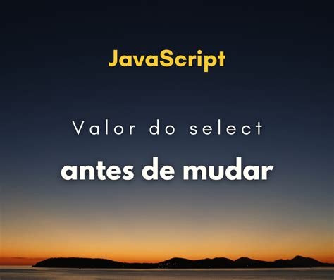 Como Pegar O Valor Do Select Antes De Mudar Com Javascript