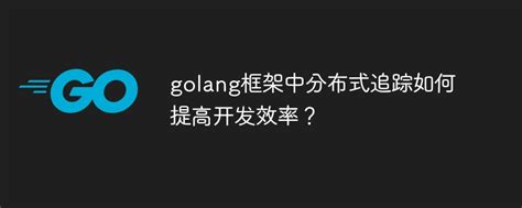 golang框架中分布式追踪如何提高开发效率？ golang学习网