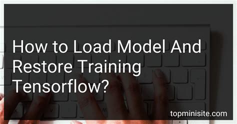 How To Load Model And Restore Training Tensorflow In 2025