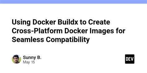 Using Docker Buildx To Create Cross Platform Docker Images For Seamless Compatibility DEV