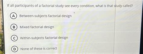 Solved If All Participants Of A Factorial Study See Every