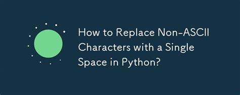 How To Replace Non ASCII Characters With A Single Space In Python