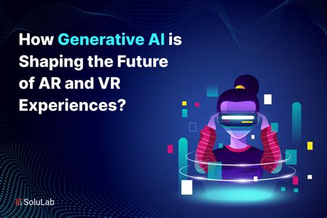 how generative ai shaping the future of ar and vr experiences