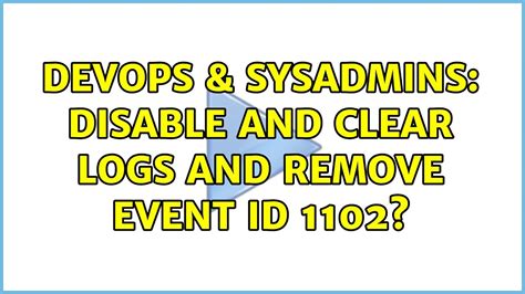 Devops And Sysadmins Disable And Clear Logs And Remove Event Id 1102