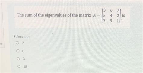 Solved The Sum Of The Eigenvalues Of The Matrix Chegg Com