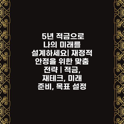 5년 적금으로 나의 미래를 설계하세요 재정적 안정을 위한 맞춤 전략 적금 재테크 미래 준비 목표 설정