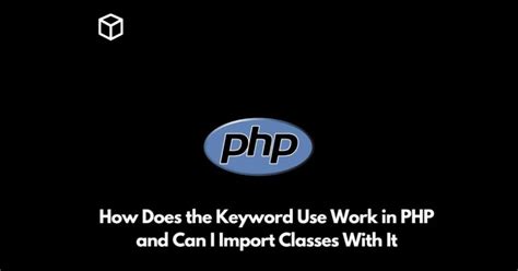 How Does The Keyword Use Work In Php And Can I Import Classes With It