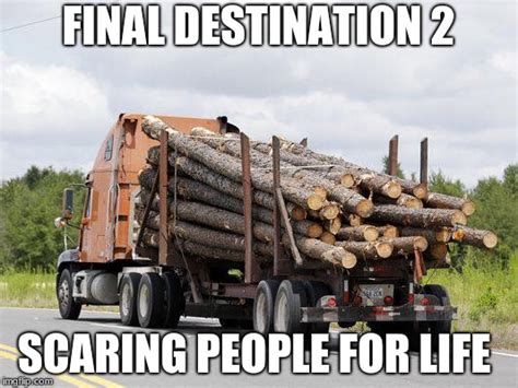 Final Destination Log Memes Crazy Road Trucks Dont Belong On • Hope