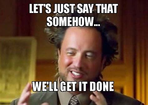 Lets Just Say That Somehow Well Get It Done Ancient Aliens