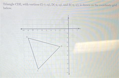 Triangle CDE, with vertices C(-7,-9), D(-2,-4) , and E(-9,-2) , is ...