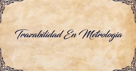 Trazabilidad En Metrologia Información Completa Definición Ejemplos