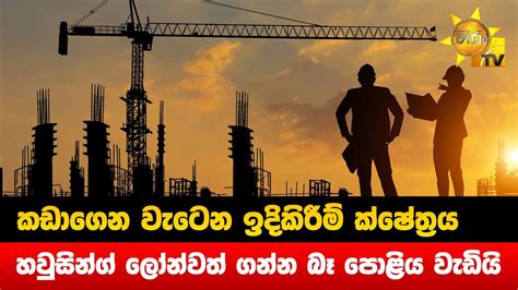 කඩාගෙන වැටෙන ඉදිකිරීම් ක්ෂේත්‍රය හවුසින්ග් ලෝන්වත් ගන්න බෑ පොළිය වැඩියි Hiru News Youtube