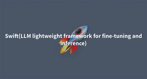 Swiftllm Lightweight Framework For Fine Tuning And Inference A