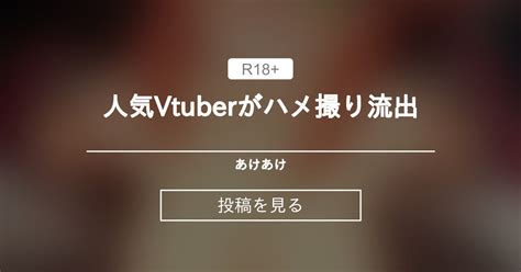 【3d】 人気vtuberがハメ撮り流出 あけあけ あけあけ3d の投稿｜ファンティア[fantia]