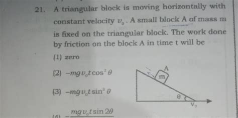 A Triangular Block Is Moving Horizontally With Constant Velocity V A Small Block A Of Mass M