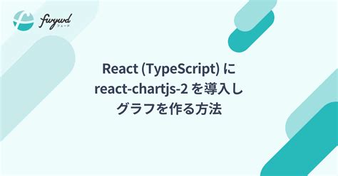 react typescript に react chartjs 2 を導入し、グラフを作る方法 fwywd（フュード）powered